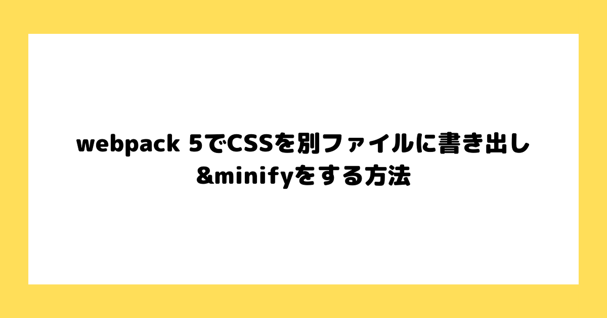 webpack 5でCSSを別ファイルに書き出し&minifyをする方法 | ブログ | UiDev